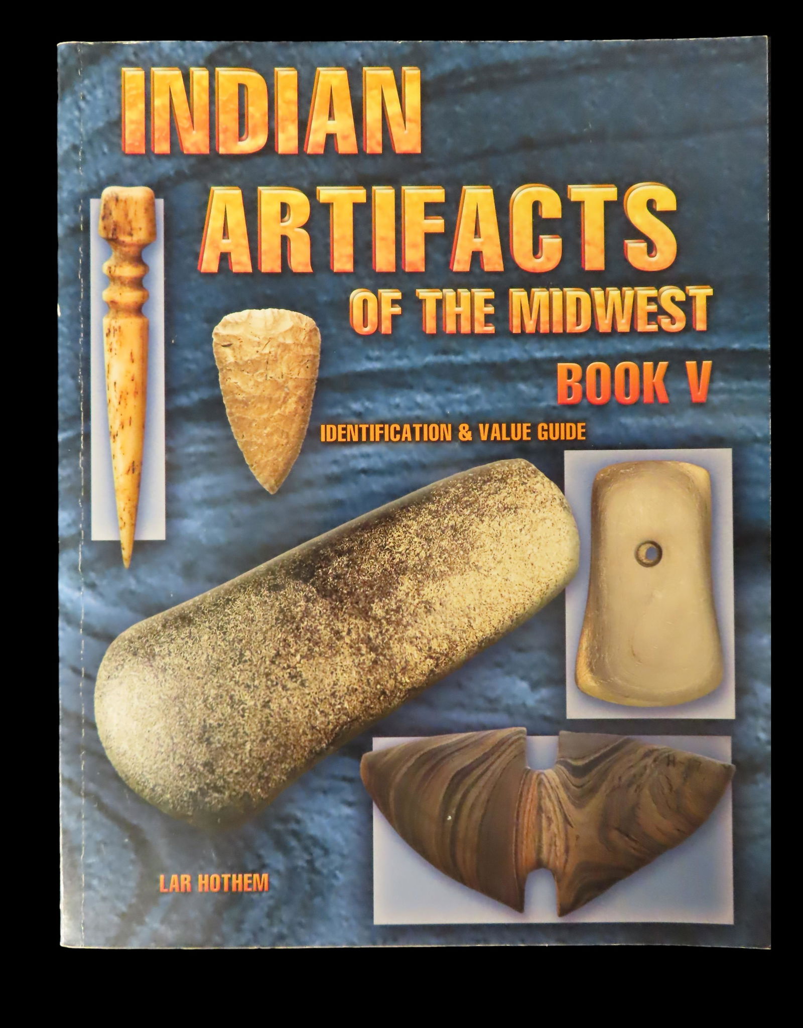 Indian Artifacts Of The Midwest Book V Identification & Value Guide By: Lar Hothem